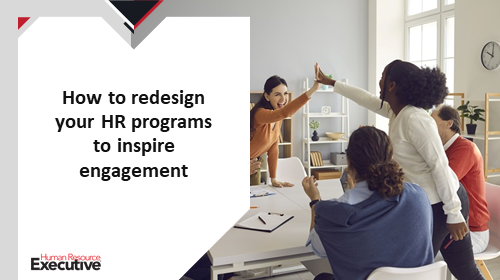 How to redesign your HR programs to inspire engagement - HR Executive