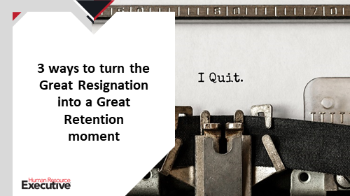 3 ways to turn the Great Resignation into a Great Retention moment - HR ...