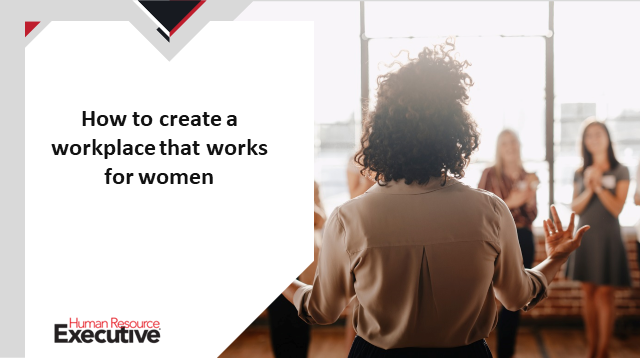 How to create a workplace that works for women - HR Executive