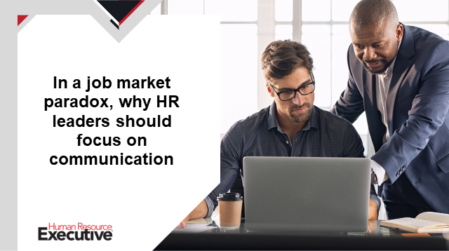 In a job market paradox, why HR leaders should focus on communication