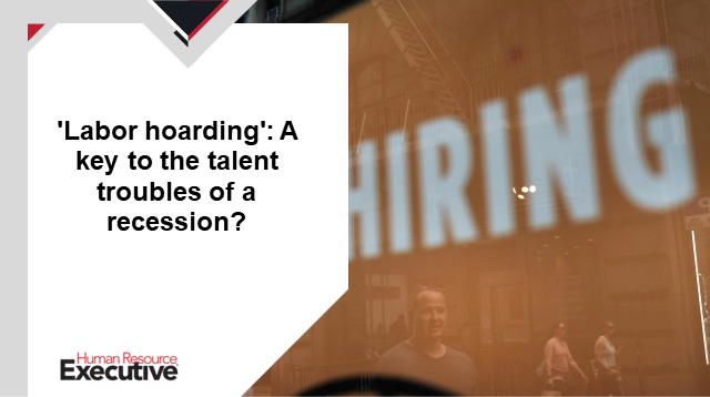 'Labor hoarding': A key to the talent troubles of a recession?